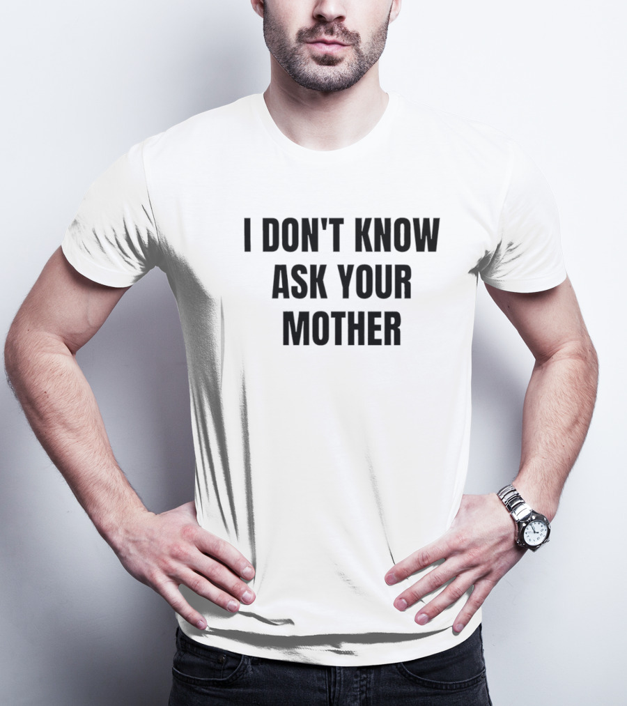 I Don't Know Ask Your Mother Classic Dad Joke T-Shirt