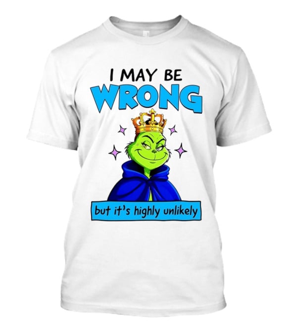 I May Be Wrong But It's Highly Unlikely Grinch Crowned And Cloaked T-Shirt