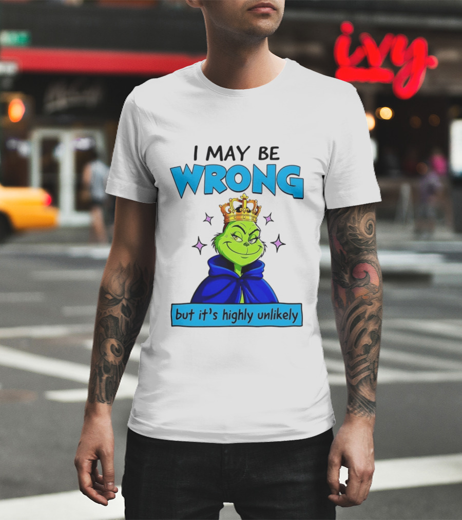 I May Be Wrong But It's Highly Unlikely Grinch Crowned And Cloaked T-Shirt
