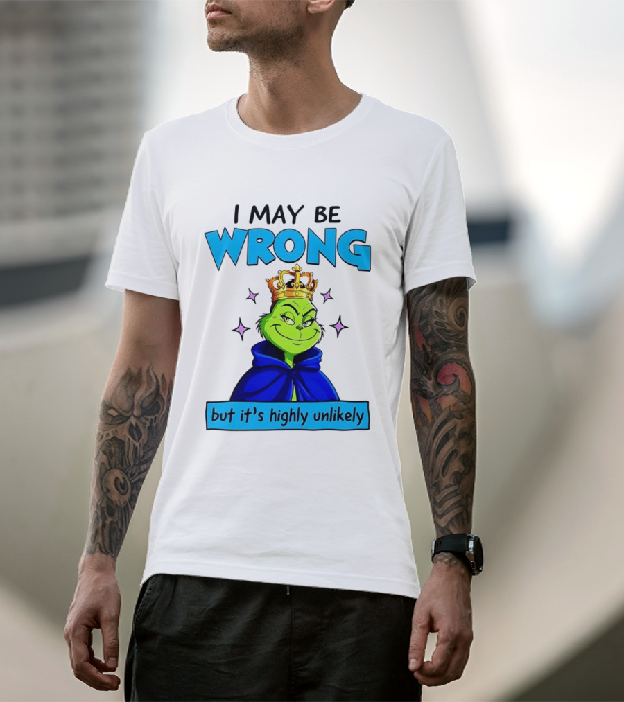 I May Be Wrong But It's Highly Unlikely Grinch Crowned And Cloaked T-Shirt