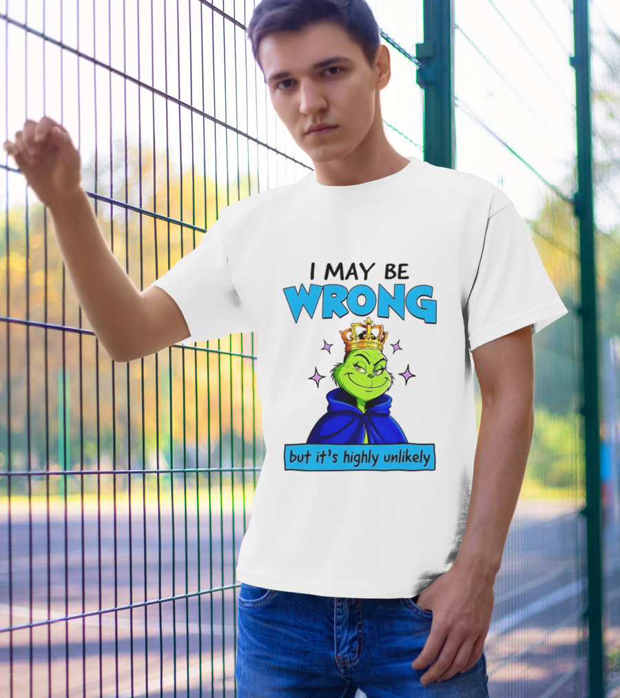 I May Be Wrong But It's Highly Unlikely Grinch Crowned And Cloaked T-Shirt