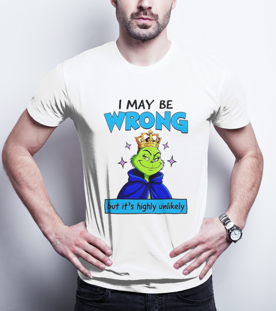 I May Be Wrong But It's Highly Unlikely Grinch Crowned And Cloaked T-Shirt