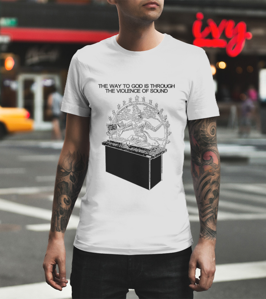 The Way To God Is Through The Violence Of Sound Shiva Nataraja T-Shirt