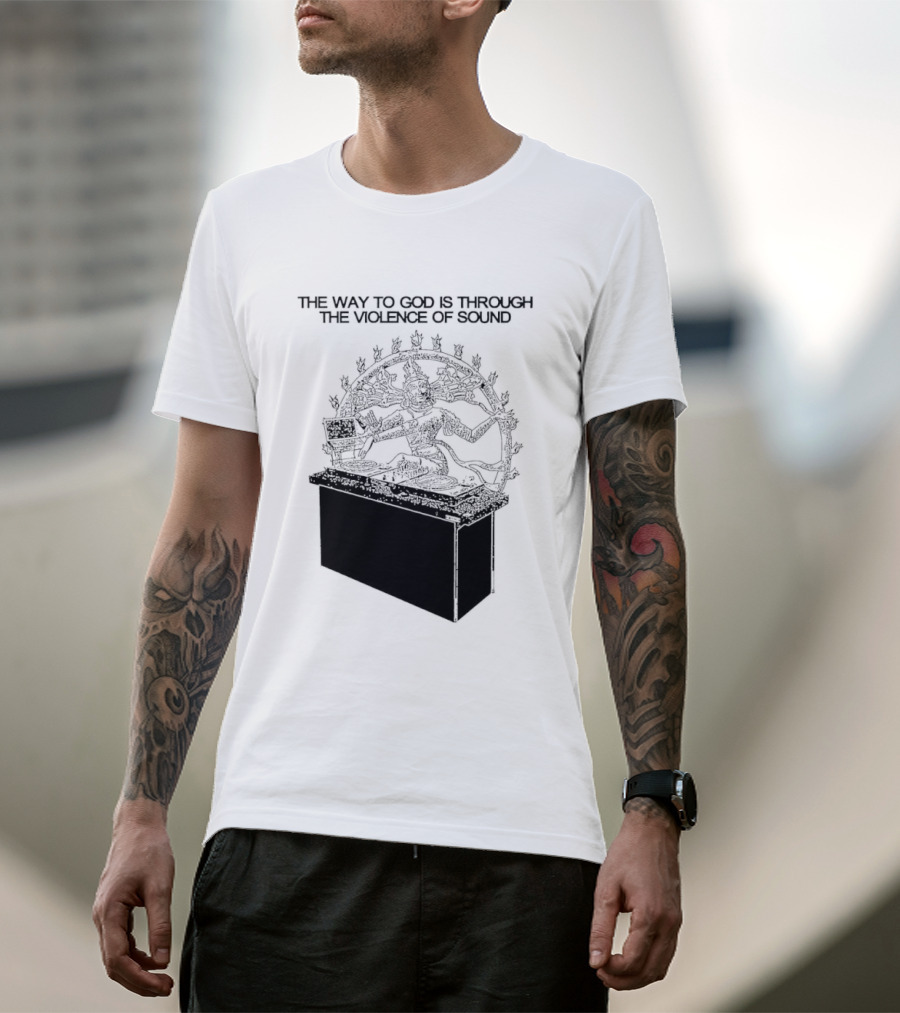 The Way To God Is Through The Violence Of Sound Shiva Nataraja T-Shirt