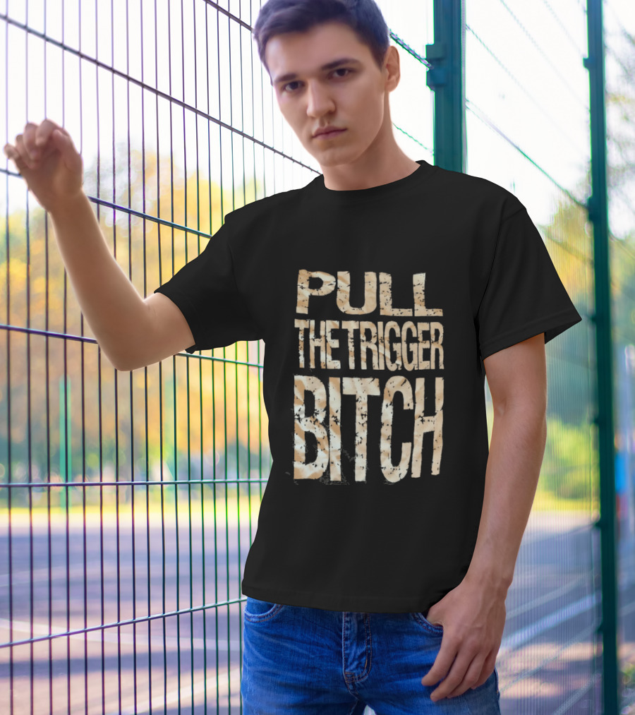 Pull The Trigger Bitch T-Shirt