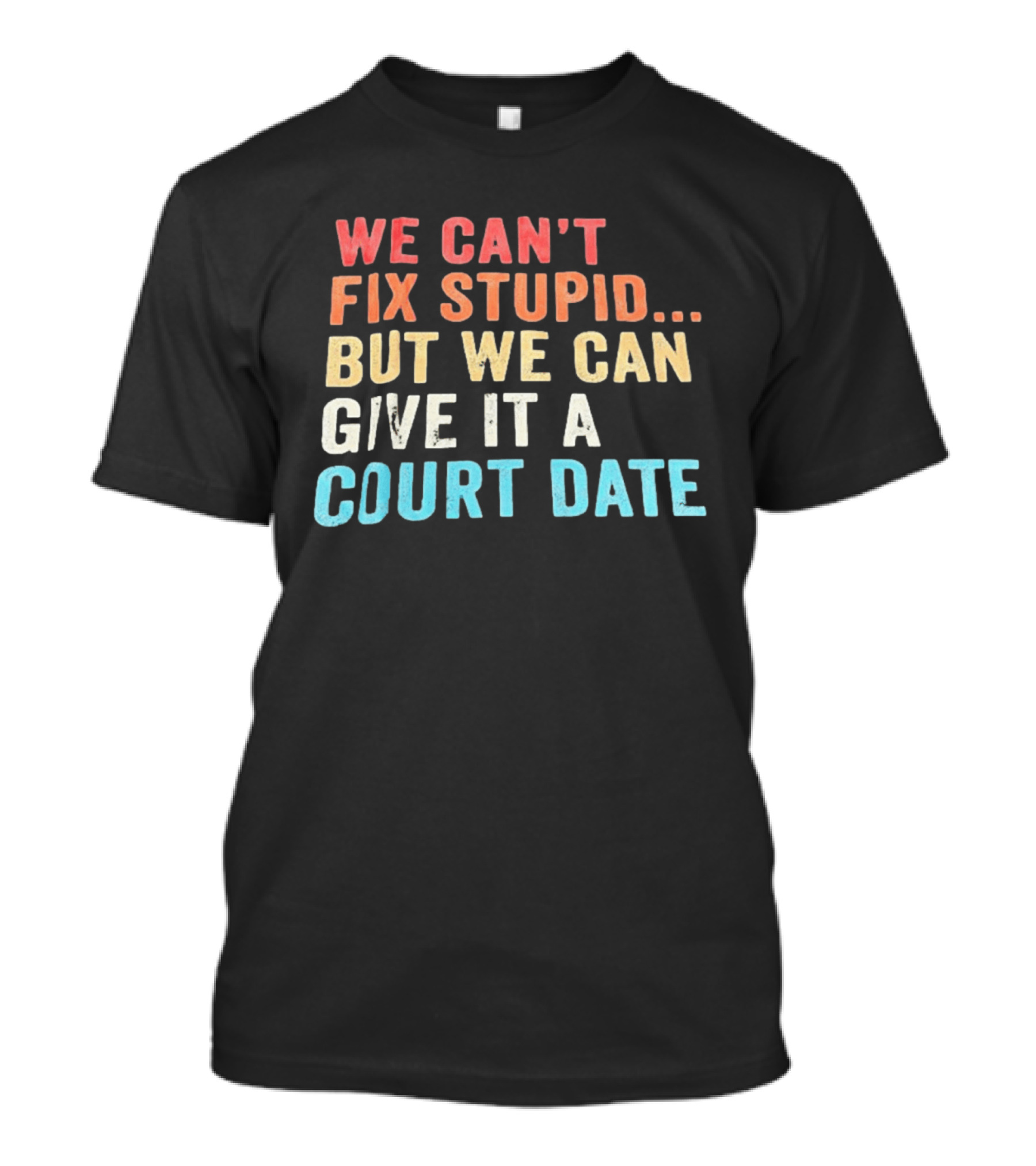We Can't Fix Stupid But We Can Give It A Court Date T-Shirt