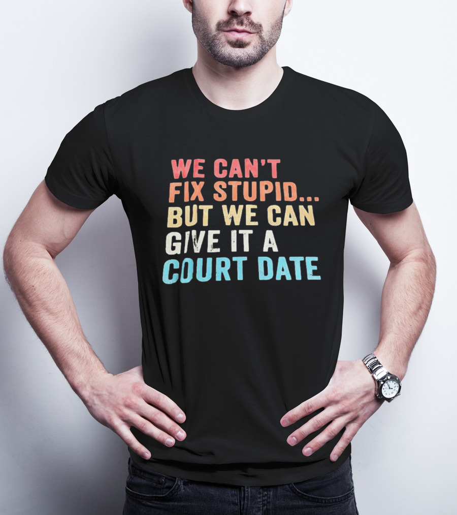 We Can't Fix Stupid But We Can Give It A Court Date T-Shirt