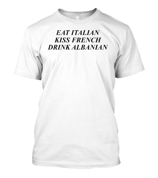 Eat Italian Kiss French Drink Albanian T-Shirt
