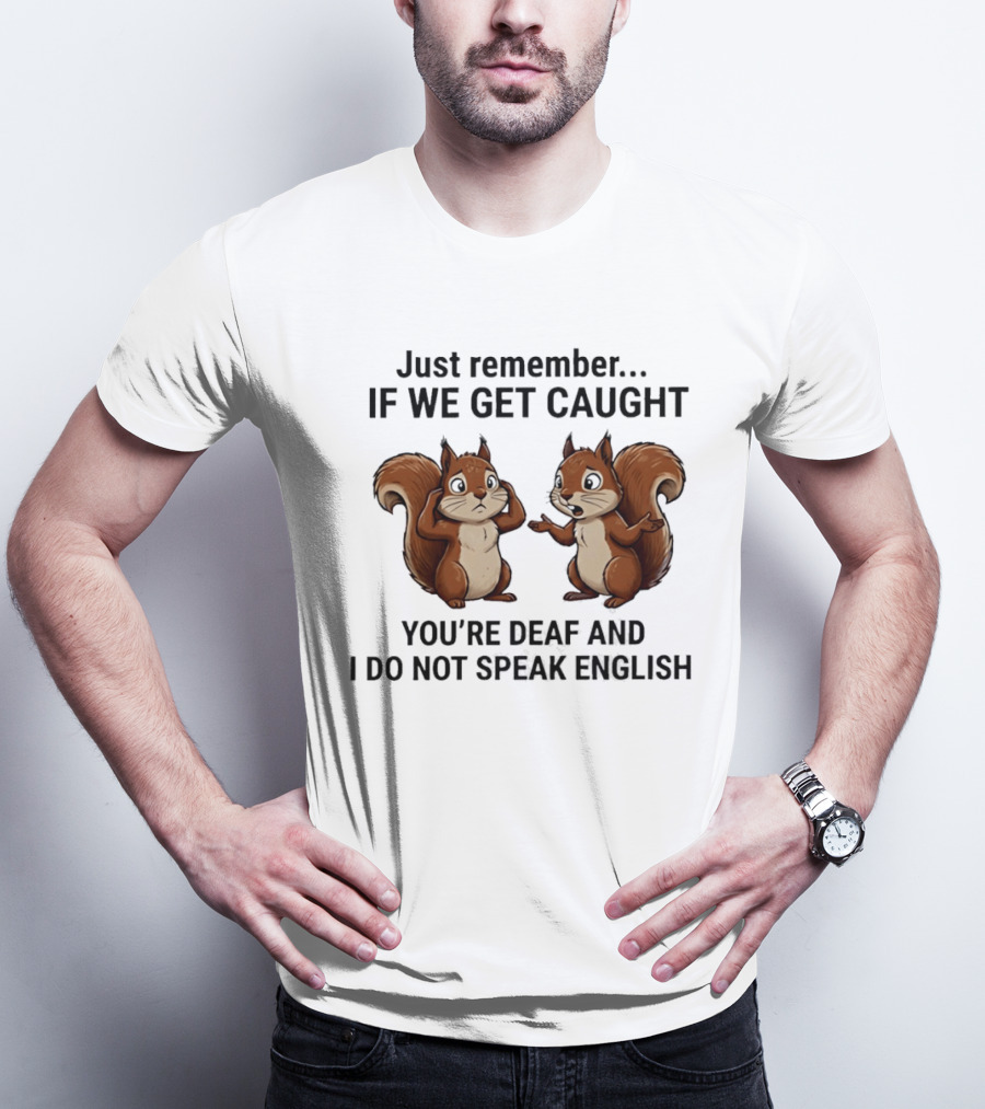 Squirrel Just Remember If We Get Caught You're Deaf And I Do Not Speak English T-Shirt
