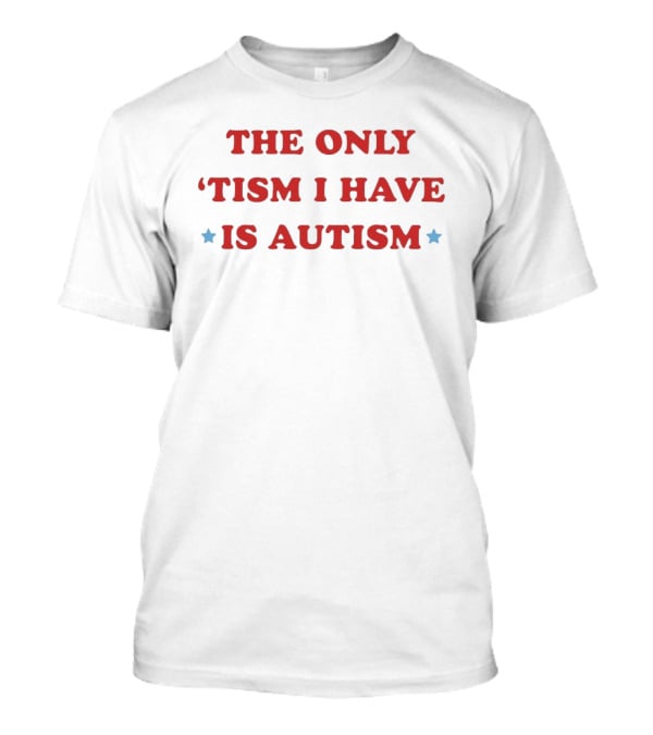 The Only 'Tism I Have Is Autism T-Shirt