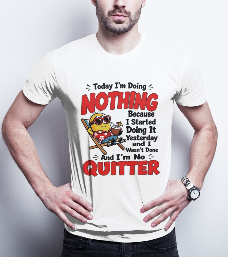 Today I'm Doing Nothing Because I Started Yesterday And I'm No Quitter Minion T-Shirt