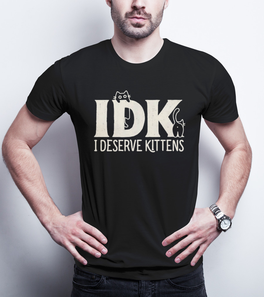 IDK I Deserve Kittens Cat Lover Humor T-Shirt
