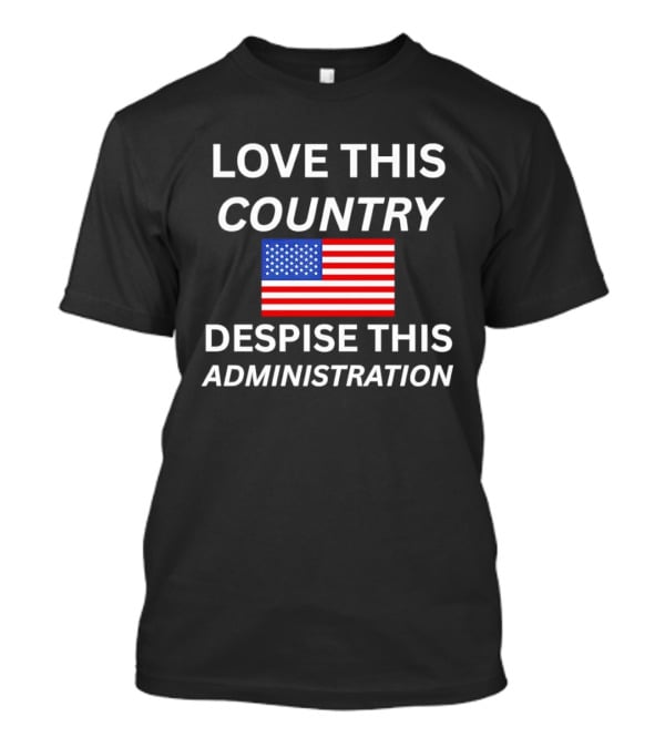 Love This Country Despise This Administration American Flag T-Shirt