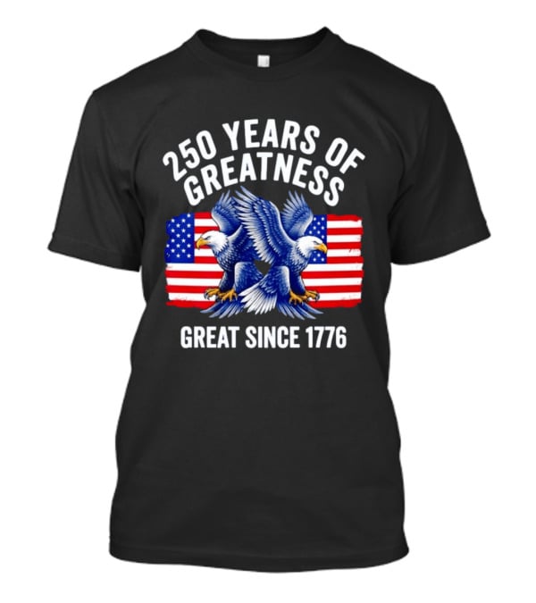 250 Years Of Greatness Great Since 1776 American Bald Eagle Flag T-Shirt