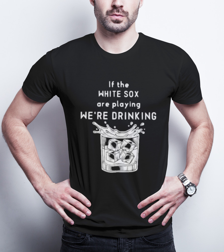 If The White Sox Are Playing We're Drinking Sports Fan Humor T-Shirt
