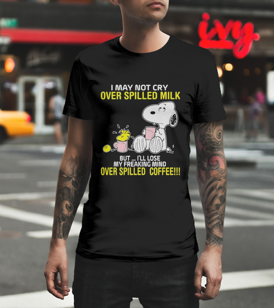 I May Not Cry Over Spilled Milk But I'll Lose My Freaking Mind Over Spilled Coffee Snoopy T-Shirt
