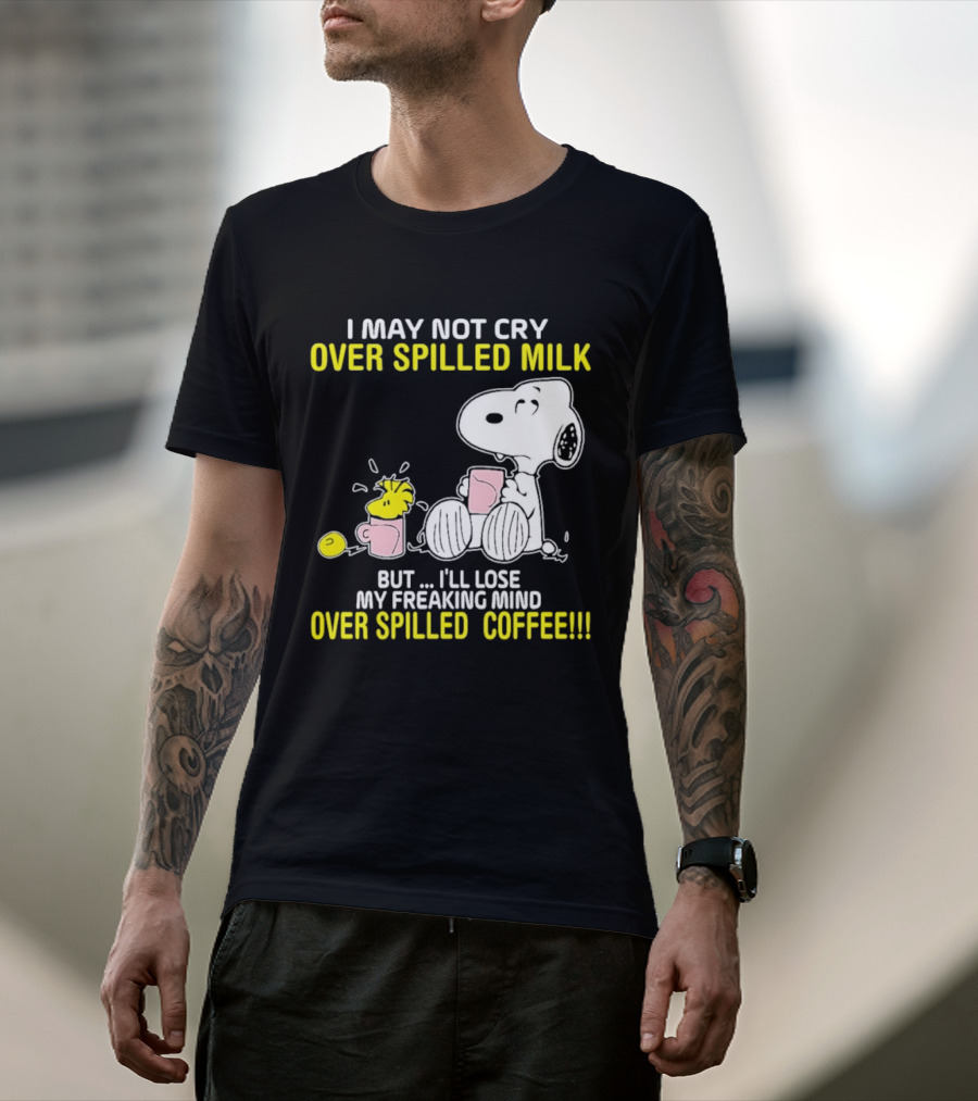I May Not Cry Over Spilled Milk But I'll Lose My Freaking Mind Over Spilled Coffee Snoopy T-Shirt