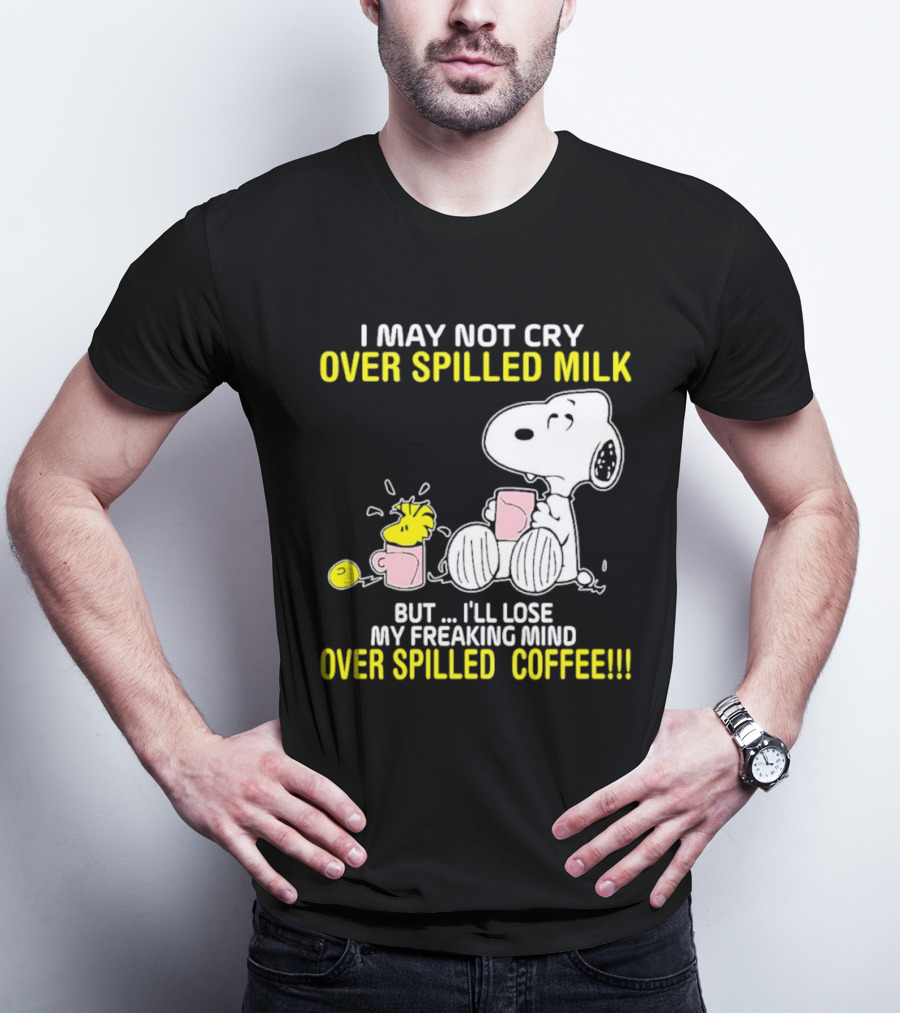 I May Not Cry Over Spilled Milk But I'll Lose My Freaking Mind Over Spilled Coffee Snoopy T-Shirt