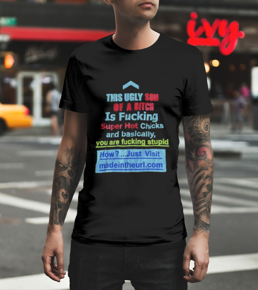 This Ugly Son Of A Bitch Is Fucking Super Hot Chicks And Basically You Are Fucking Stupid Madeintheurl.com T-Shirt