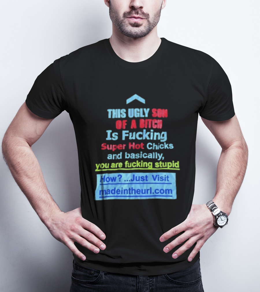 This Ugly Son Of A Bitch Is Fucking Super Hot Chicks And Basically You Are Fucking Stupid Madeintheurl.com T-Shirt
