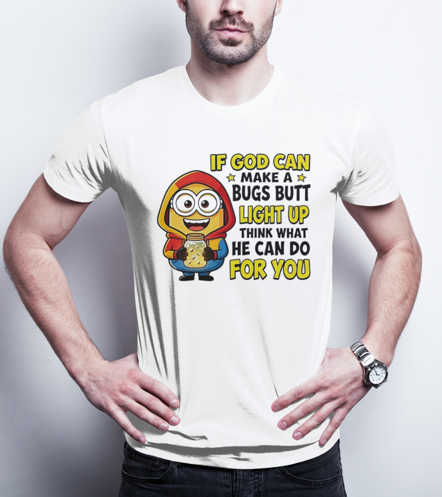If God Can Make A Bugs Butt Light Up Think What He Can Do For You Minion T-Shirt