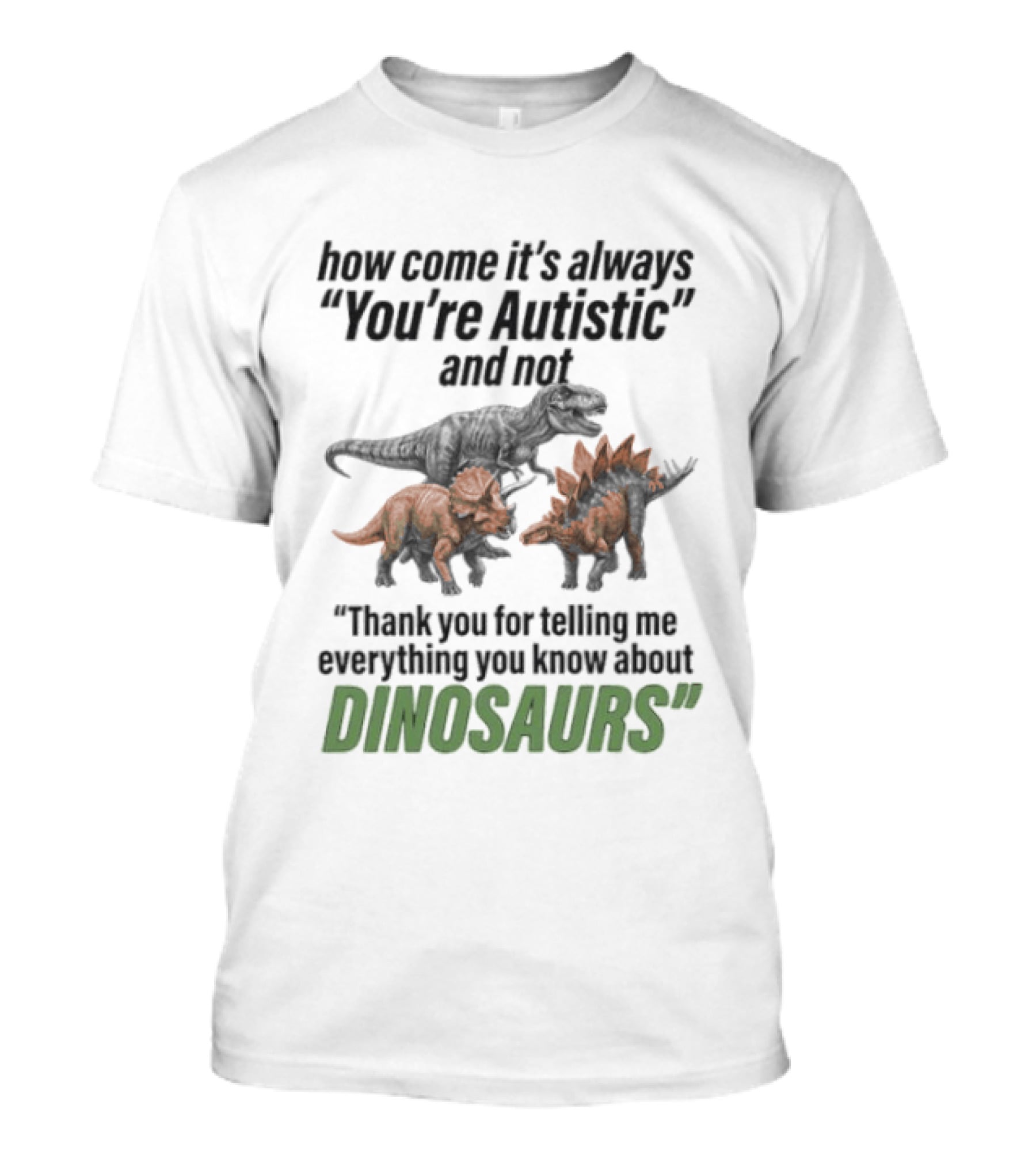 How Come It's Always You're Autistic And Not Thank You For Telling Me Everything You Know About Dinosaurs T-Shirt