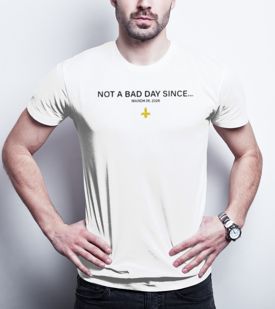 New Orleans Saints Not A Bad Day Since March 26 2026 Fleur De Lis T-Shirt