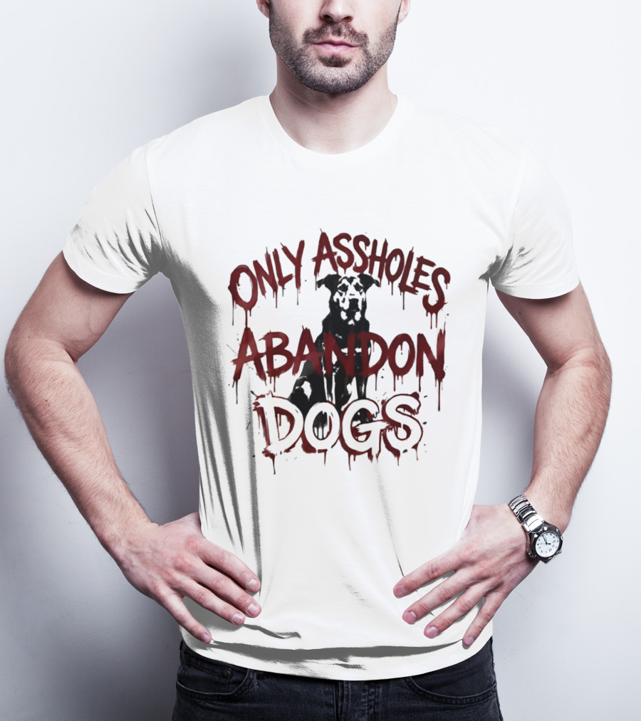 Only Assholes Abandon Dogs Animal Rescue Welfare T-Shirt