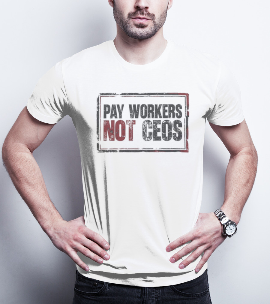 Pay Workers Not CEOs Bold Protest Message T-Shirt