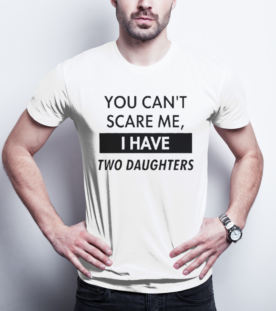 You Can't Scare Me I Have Two Daughters Funny Dad Parenting Humor T-Shirt