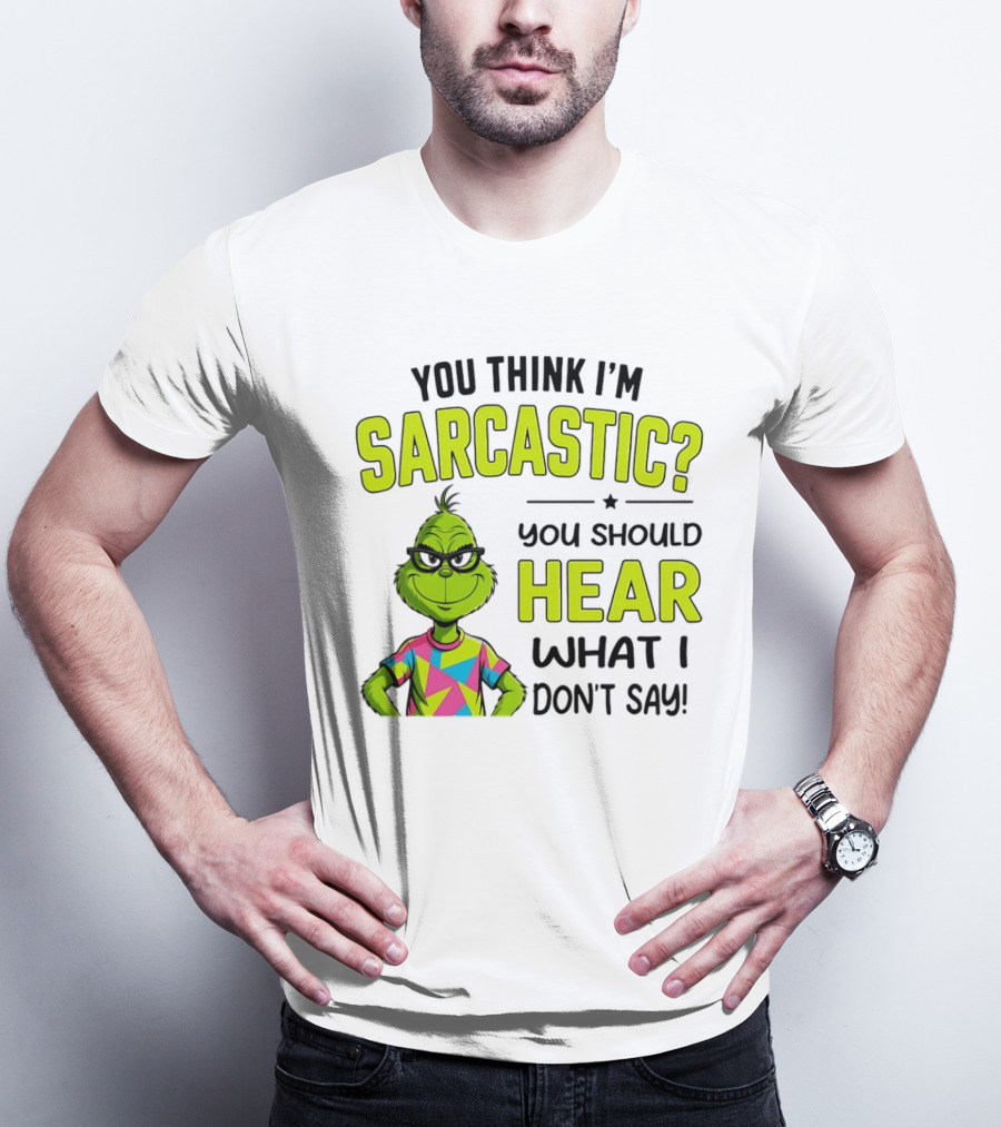 You Think I'm Sarcastic Grinch You Should Hear What I Don't Say T-Shirt