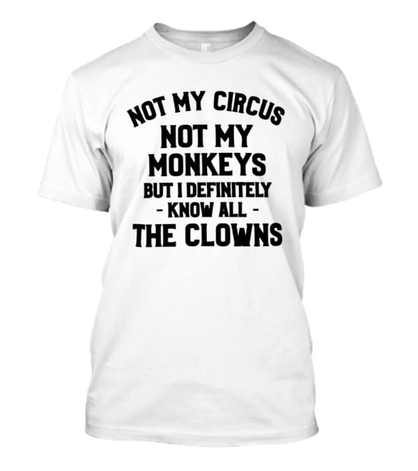 Not My Circus Not My Monkeys But I Definitely Know All The Clowns T-Shirt