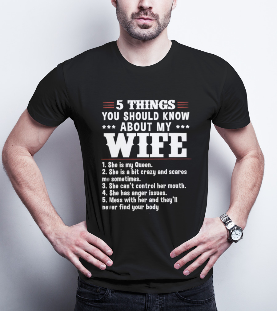 5 Things You Should Know About My Wife She Is My Queen A Bit Crazy Can't Control Her Mouth Anger Issues Mess With Her Never Find Your Body T-Shirt