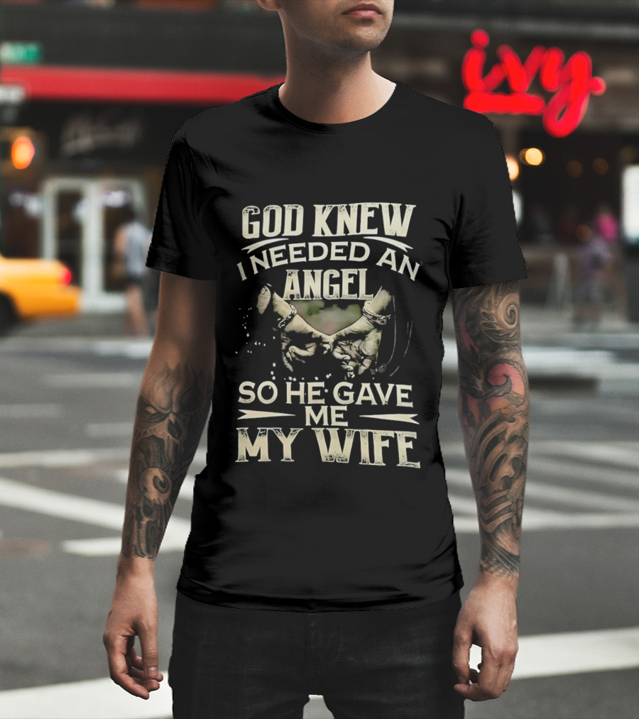 God Knew I Needed An Angel So He Gave Me My Wife T-Shirt