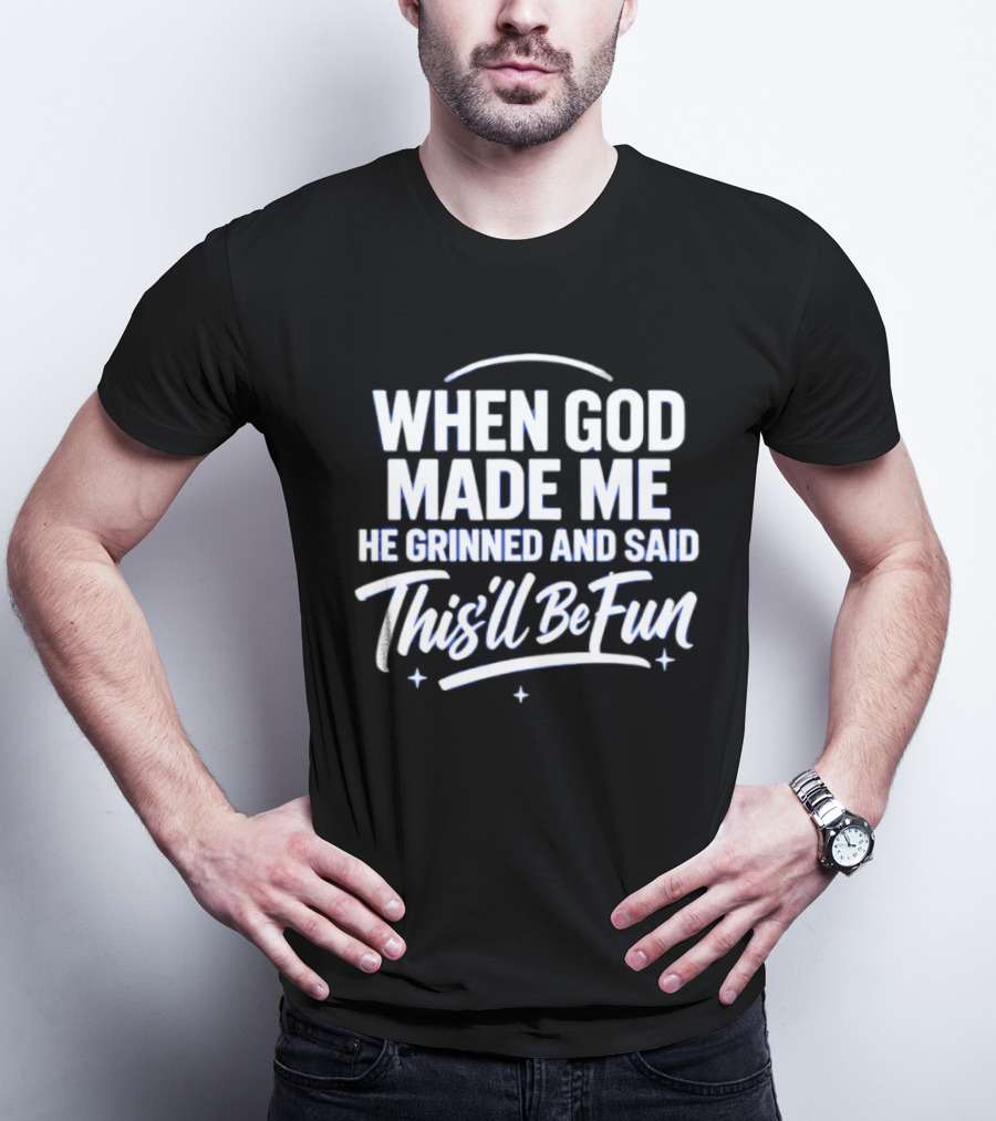 When God Made Me He Grinned And Said This'll Be Fun T-Shirt
