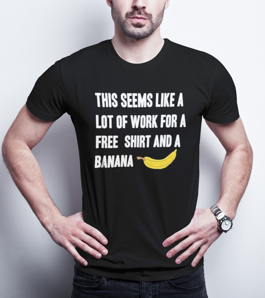 This Seems Like A Lot Of Work For A Free And A Banana T-Shirt