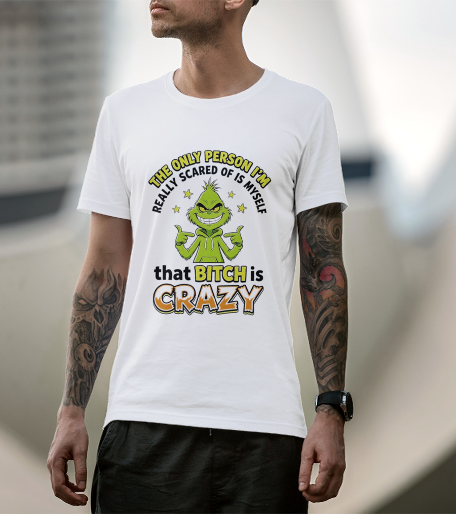 The Only Person I'm Really Scared Of Is Myself That Bitch Is Crazy Grinch T-Shirt