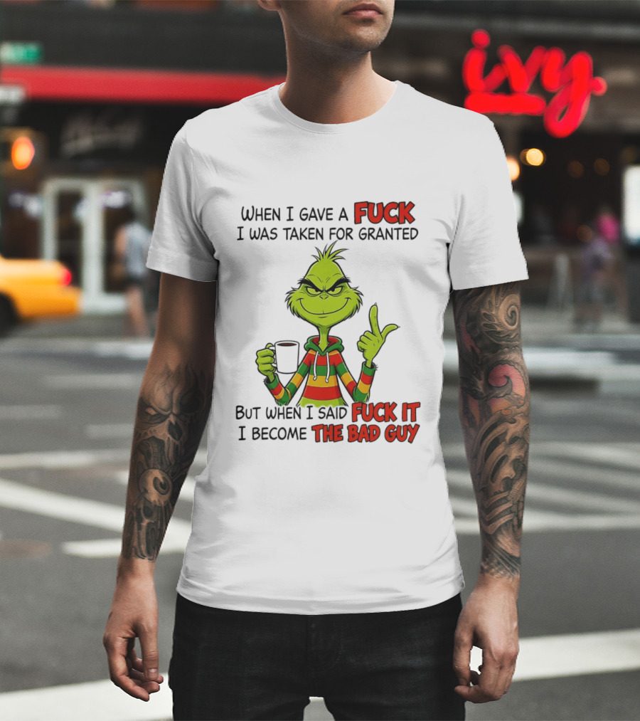When I Gave A Fuck I Was Taken For Granted But When I Said Fuck It I Become The Bad Guy Grinch T-Shirt