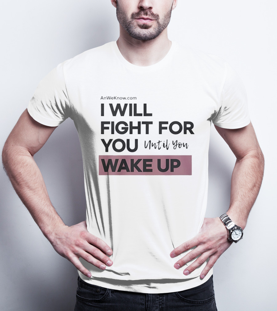 AnWeKnow.com I Will Fight For You Until You Wake Up T-Shirt
