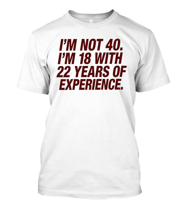 I'm Not 40 I'm 18 With 22 Years Of Experience Birthday Bash T-Shirt
