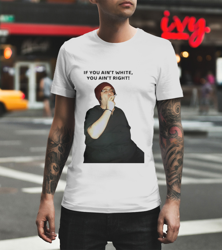 If You Ain’t White You Ain’t Right T-Shirt