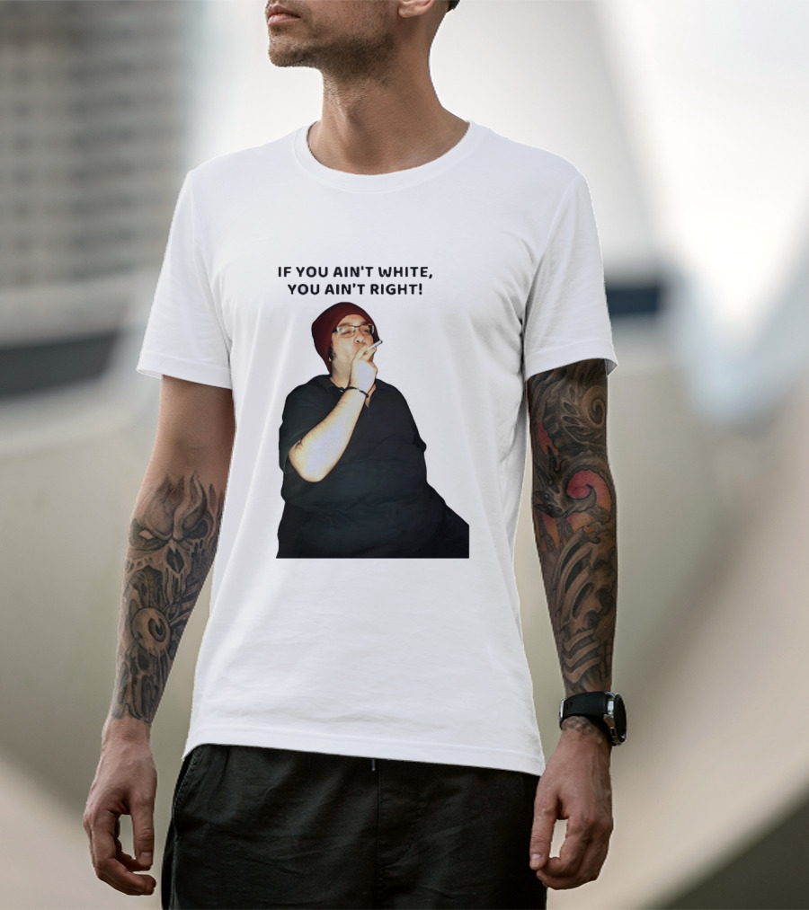 If You Ain’t White You Ain’t Right T-Shirt