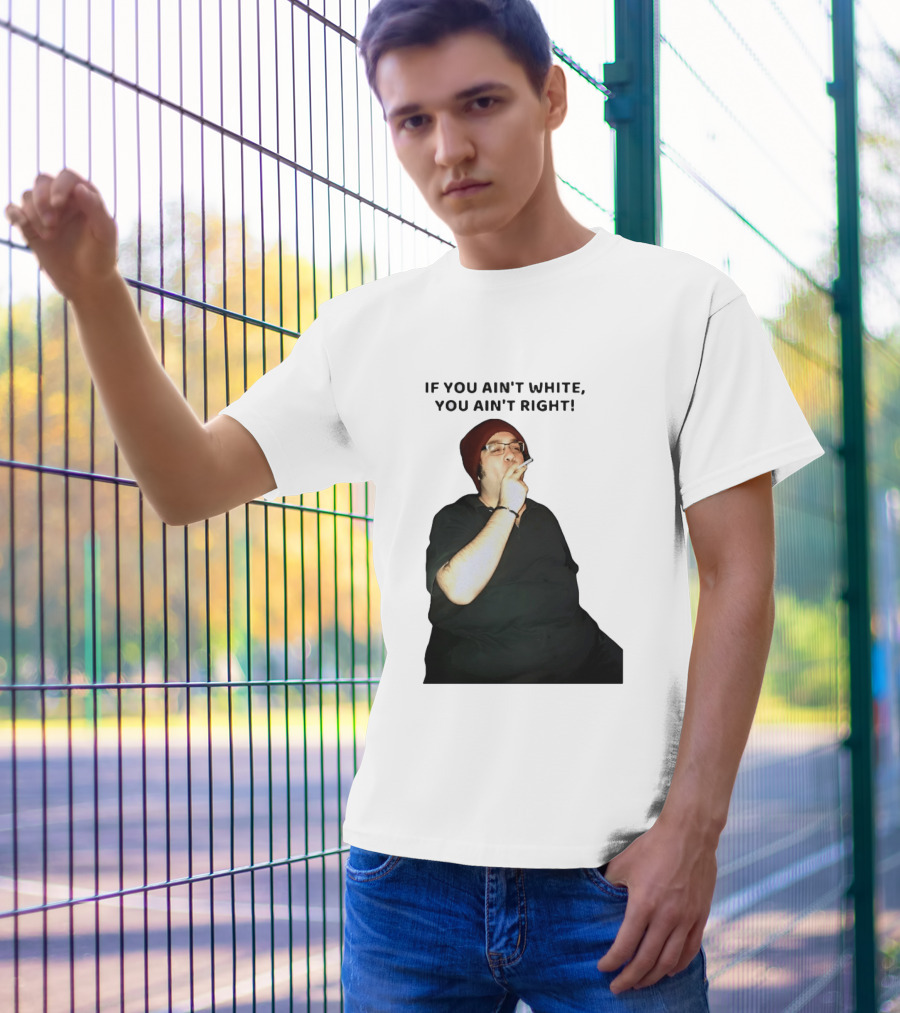 If You Ain’t White You Ain’t Right T-Shirt
