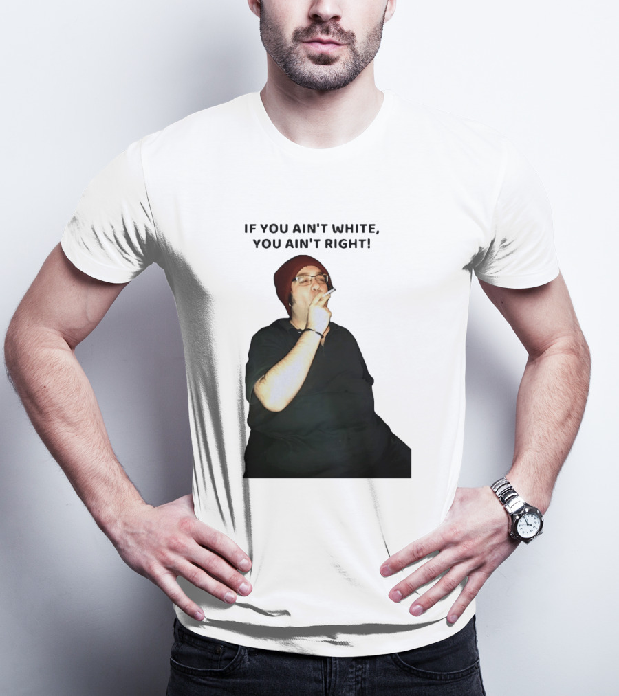 If You Ain’t White You Ain’t Right T-Shirt