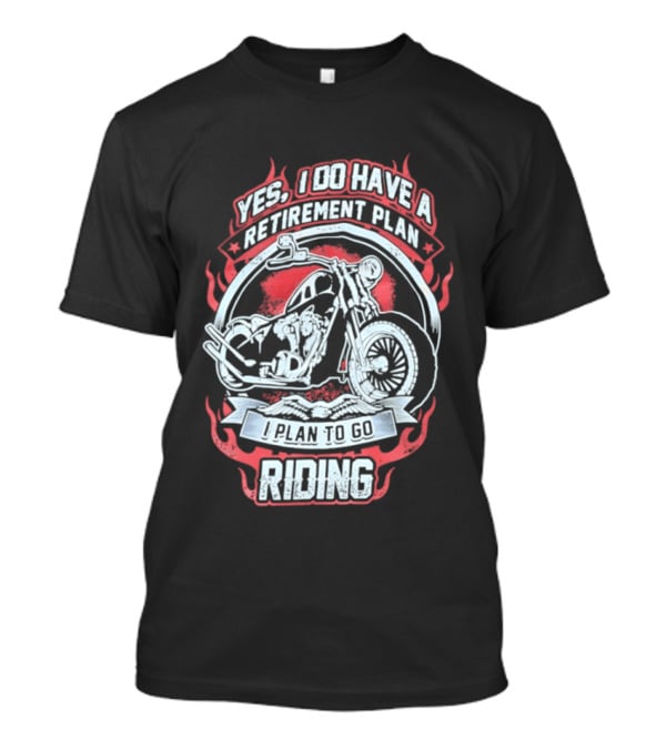 Yes I Do Have A Retirement Plan I Plan To Go Riding Motorcycle T-Shirt
