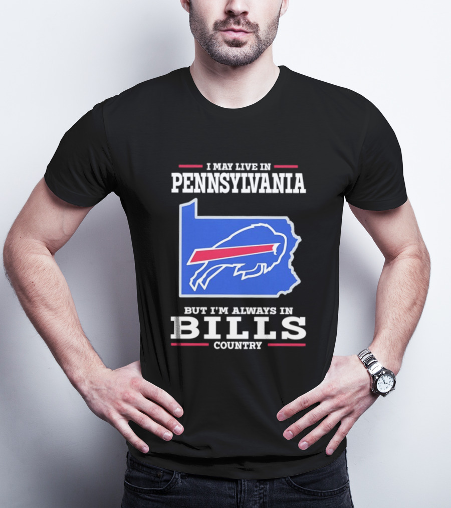 I May Live In Pennsylvania But I'll Always Be In Bills Country T-Shirt