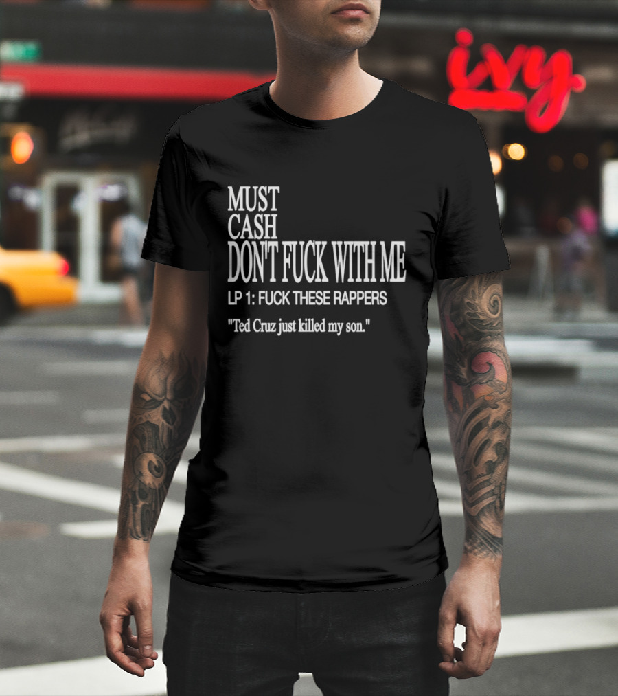 Must Cash LP 1 Ted Cruz Just Killed My Son T-Shirt