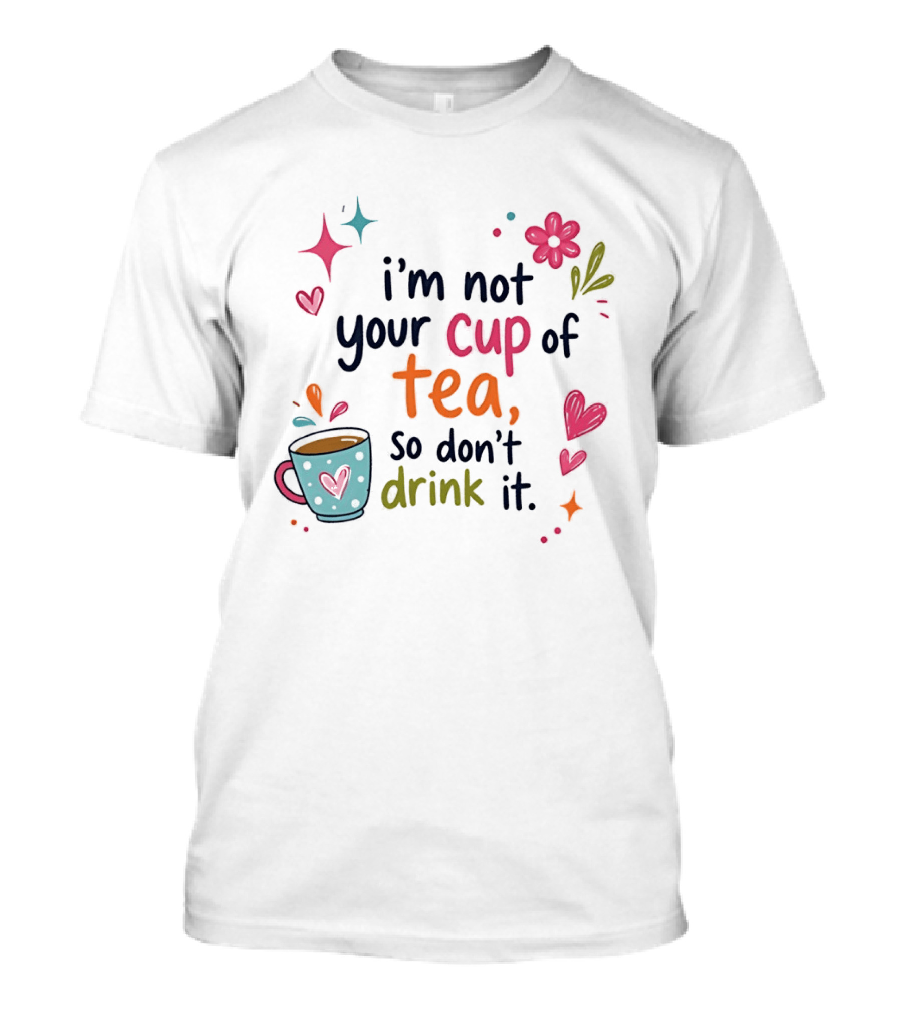 I'm Not Your Cup Of Tea So Don't Drink It Colorful Heart Flower Playful T-Shirt
