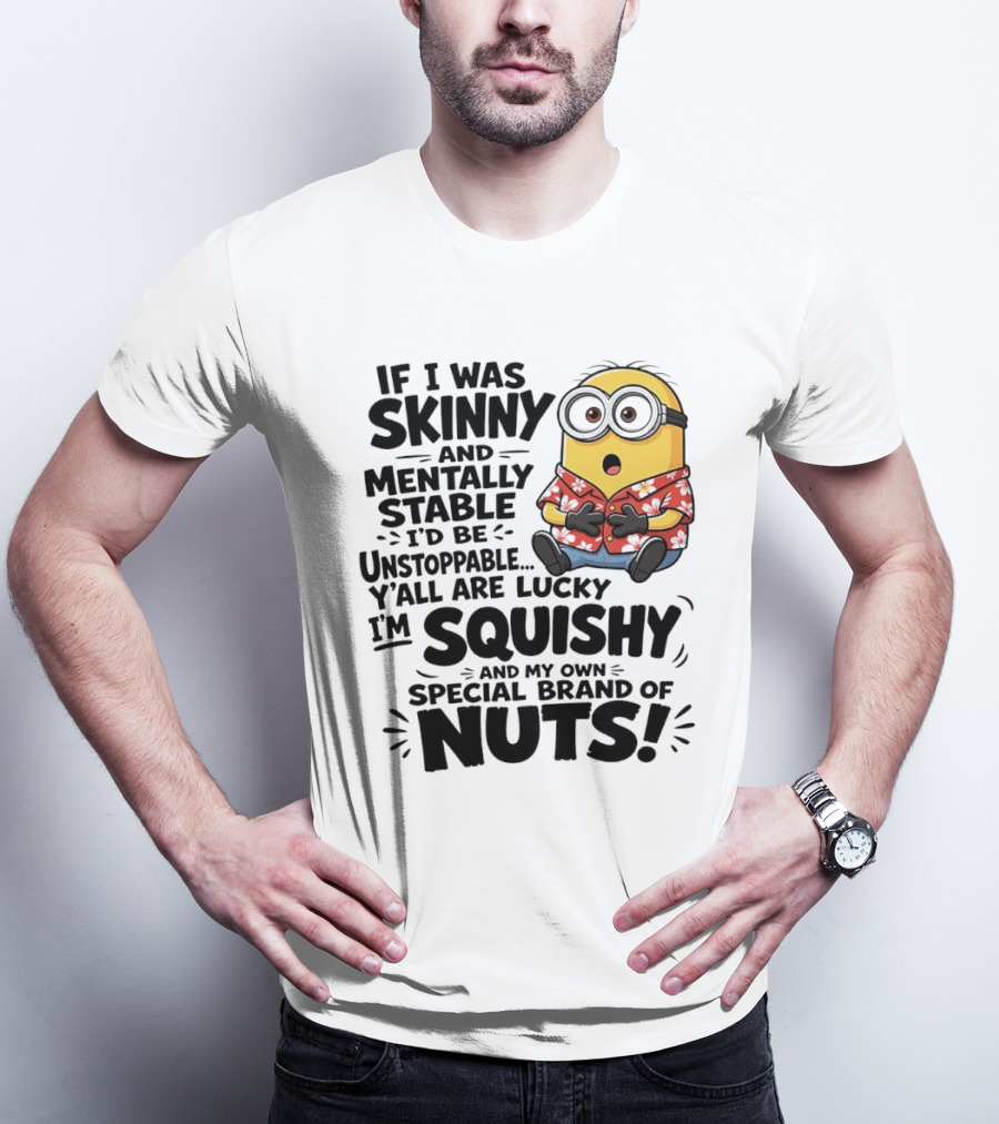 Minions If I Was Skinny And Mentally Stable I'd Be Unstoppable Squishy Special Brand Of Nuts T-Shirt