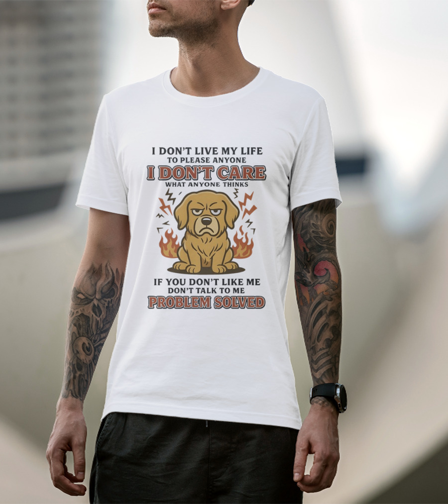 I Don't Live My Life To Please Anyone Golden Retriever I Don't Care What Anyone Thinks Problem Solved T-Shirt